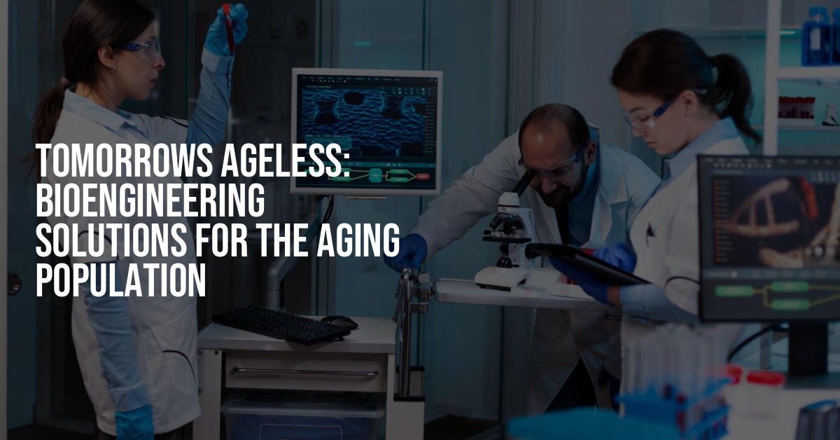 Tomorrows Ageless: Bioengineering Solutions for the Aging Population
